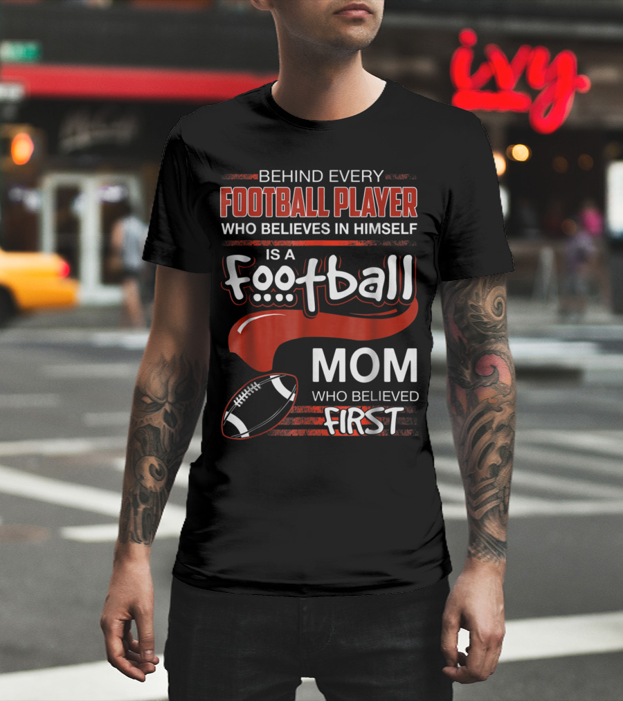 Behind Every Football Player Who Believes In Himself Is A Football Mom Who Believed First T-Shirt