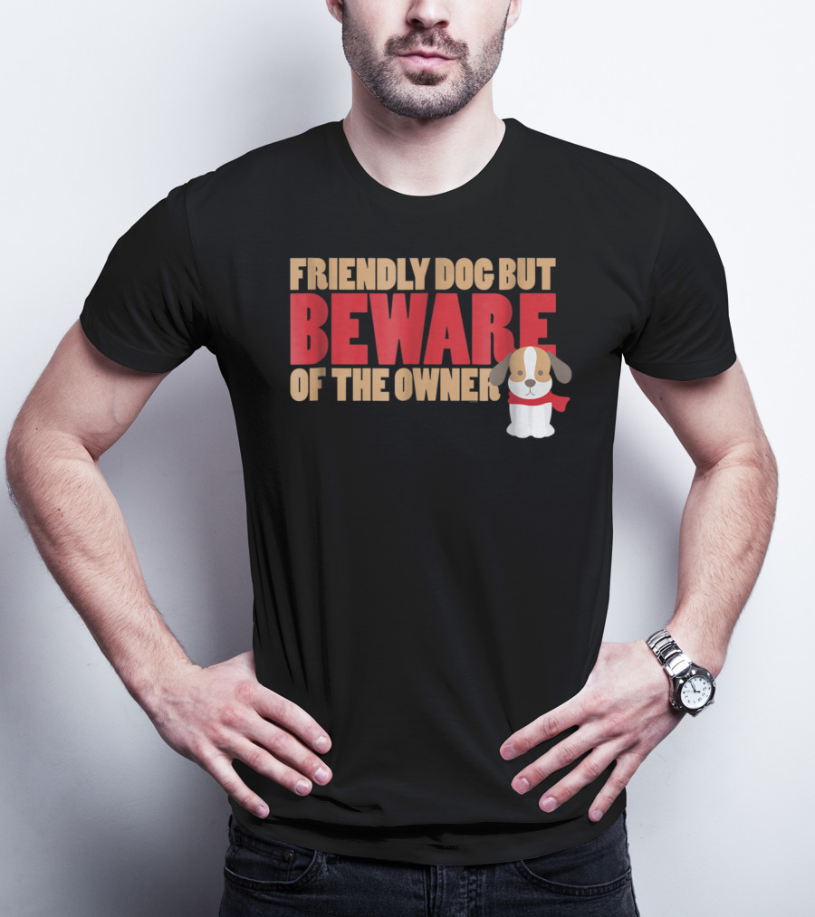 Friendly Dog But Beware Of The Owner Cute Dog Mom Or Dad T-Shirt