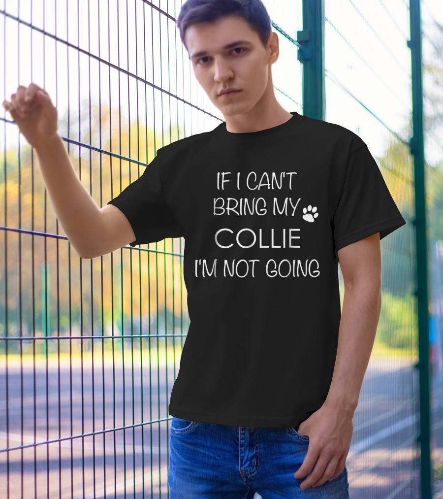 If I Can't Bring My Collie I'm Not Going Collie Mom Collies Dad Men Women T-Shirt