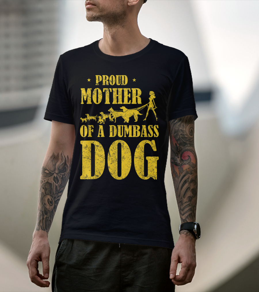 Proud Mother Of A Dumbass Dog Funny Dog Mom T-Shirt
