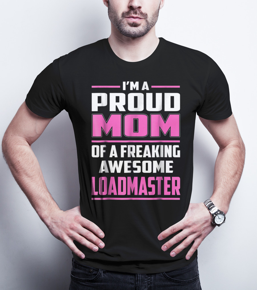 I'm A Proud Mom Of A Freaking Awesome Loadmaster T-Shirt