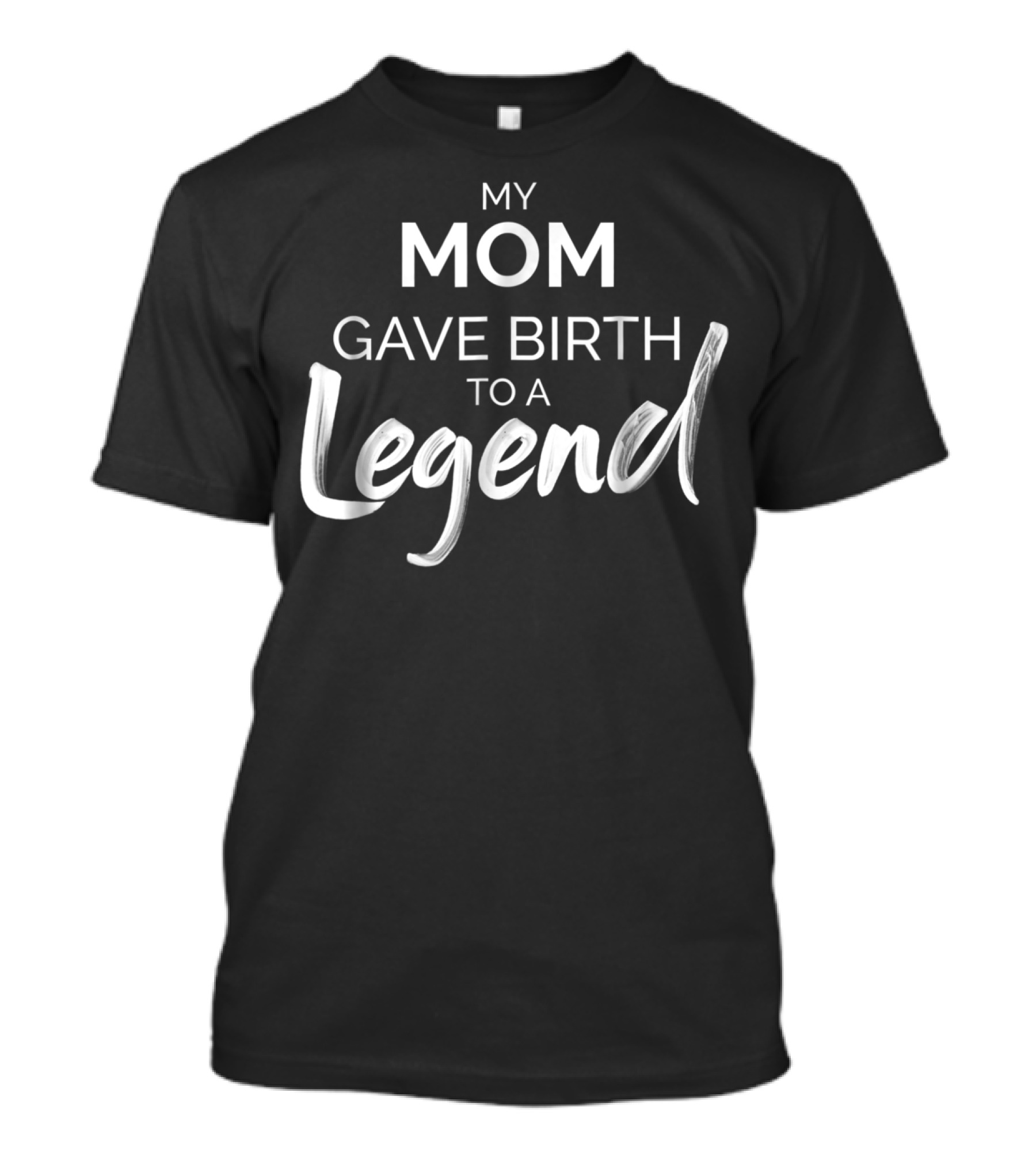 My Mom Gave Birth To A Legend T-Shirt