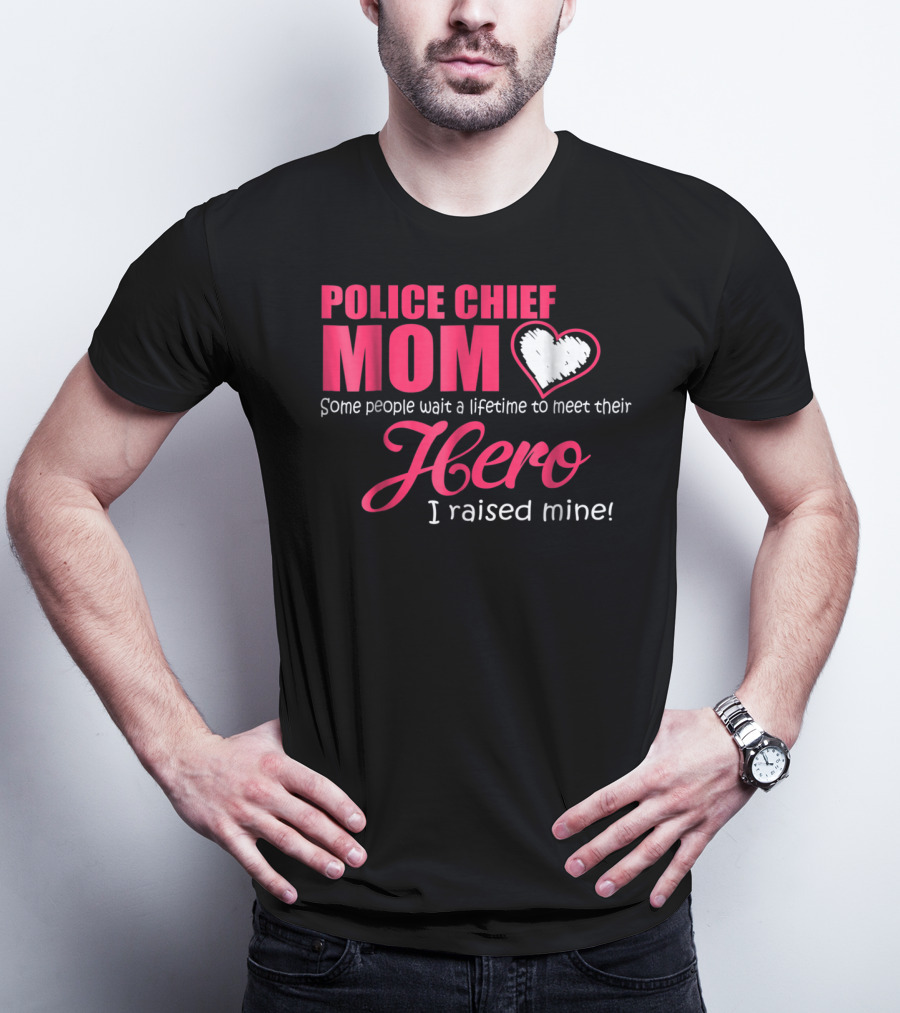 POLICE CHIEF Mom Some People Wait A Lifetime To Meet Their Hero I Raised Mine T-Shirt