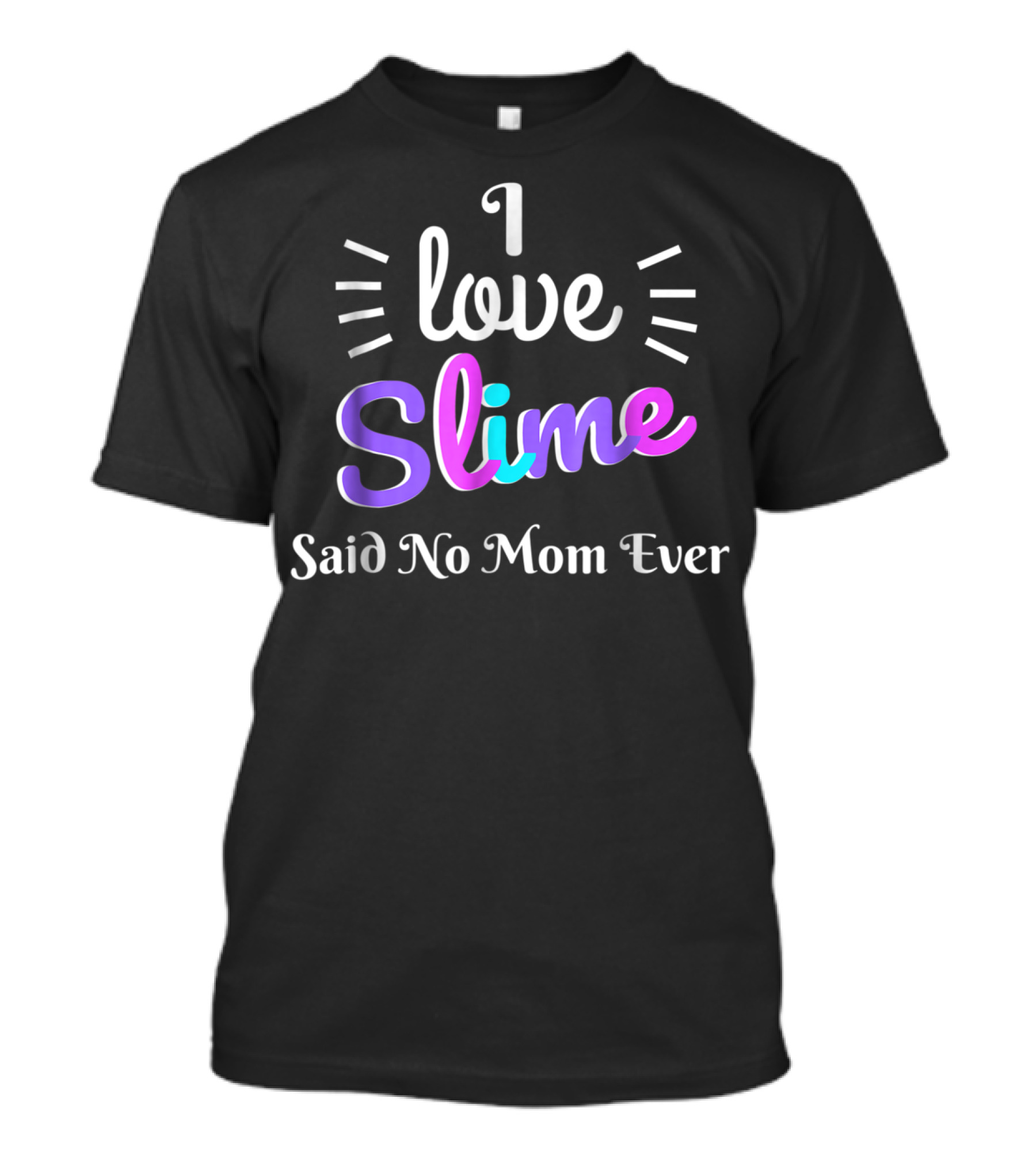 I Love Slime Said No Mom Ever Sarcastic Funny T-Shirt