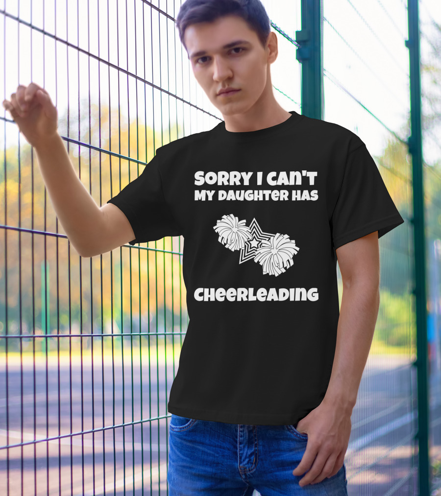 Sorry I Can't My Daughter Has Cheerleading T-Shirt