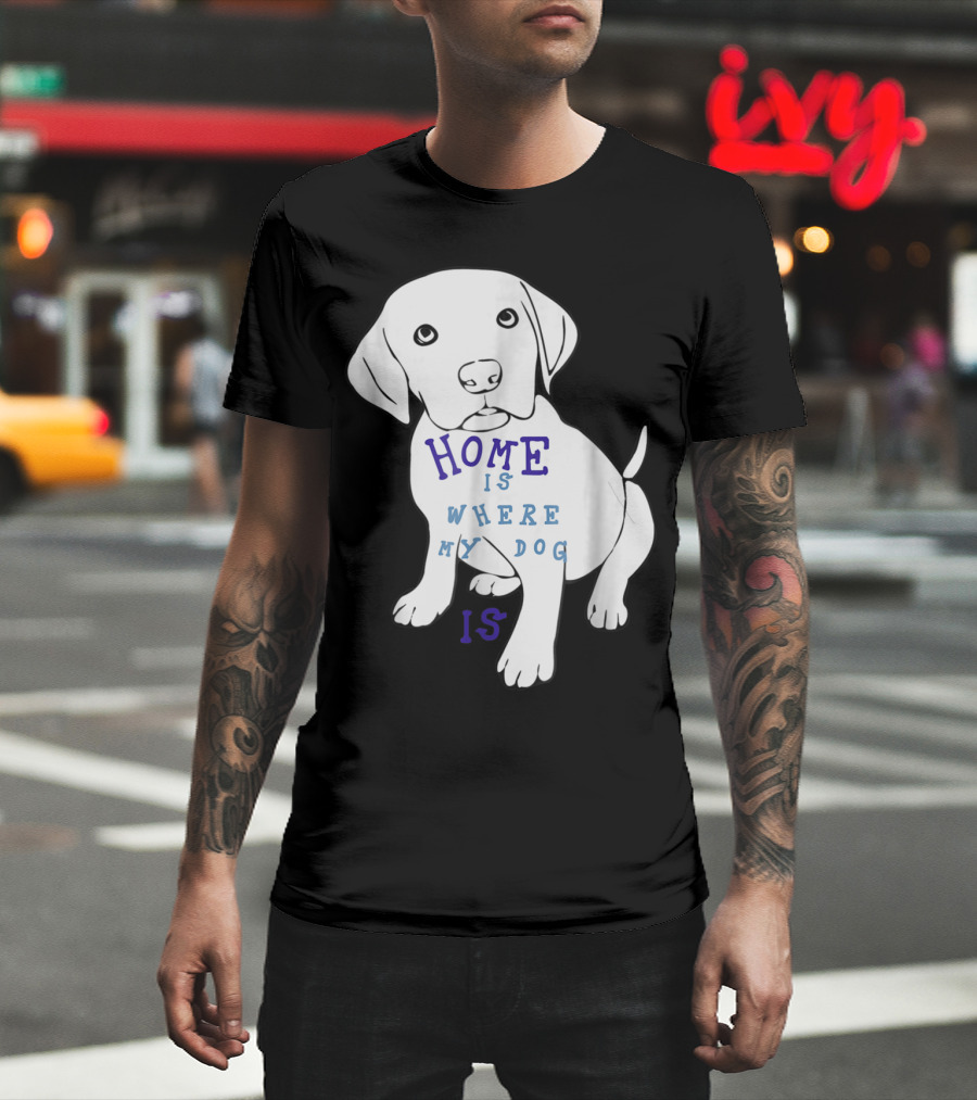 Home Is Where My Dog Is T-Shirt