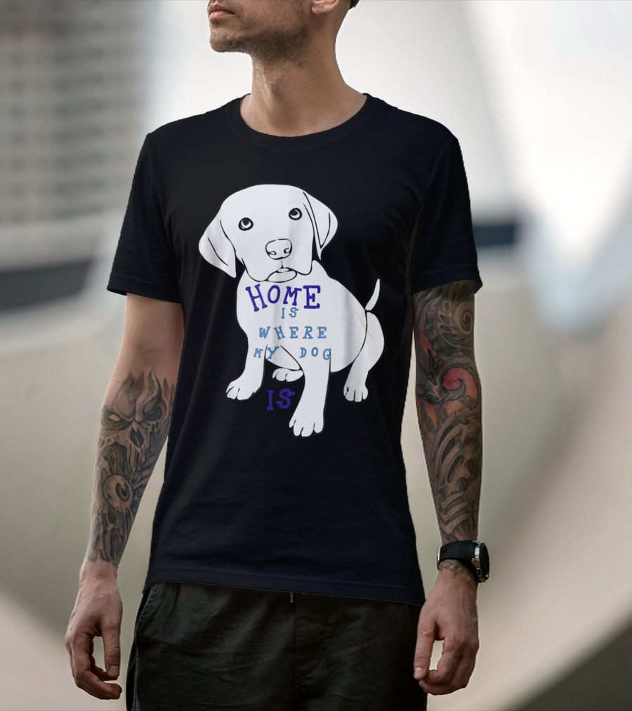 Home Is Where My Dog Is T-Shirt