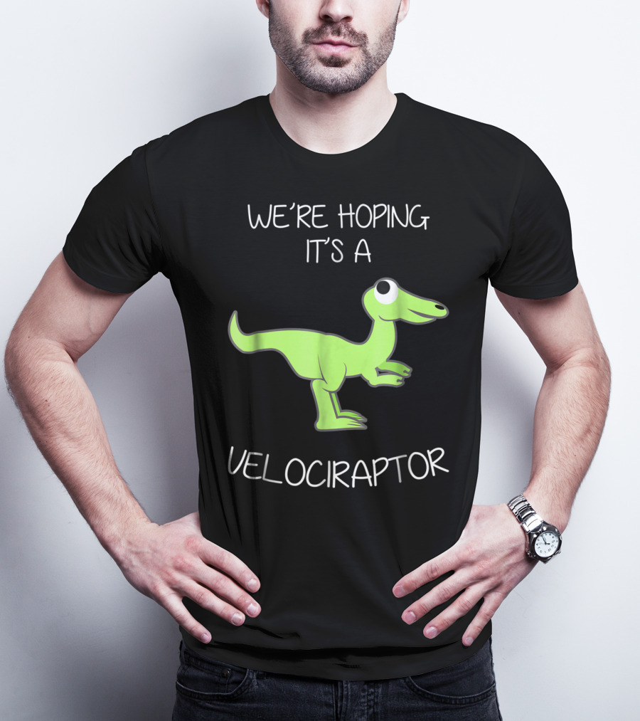 We're Hoping It's A Velociraptor T-Shirt
