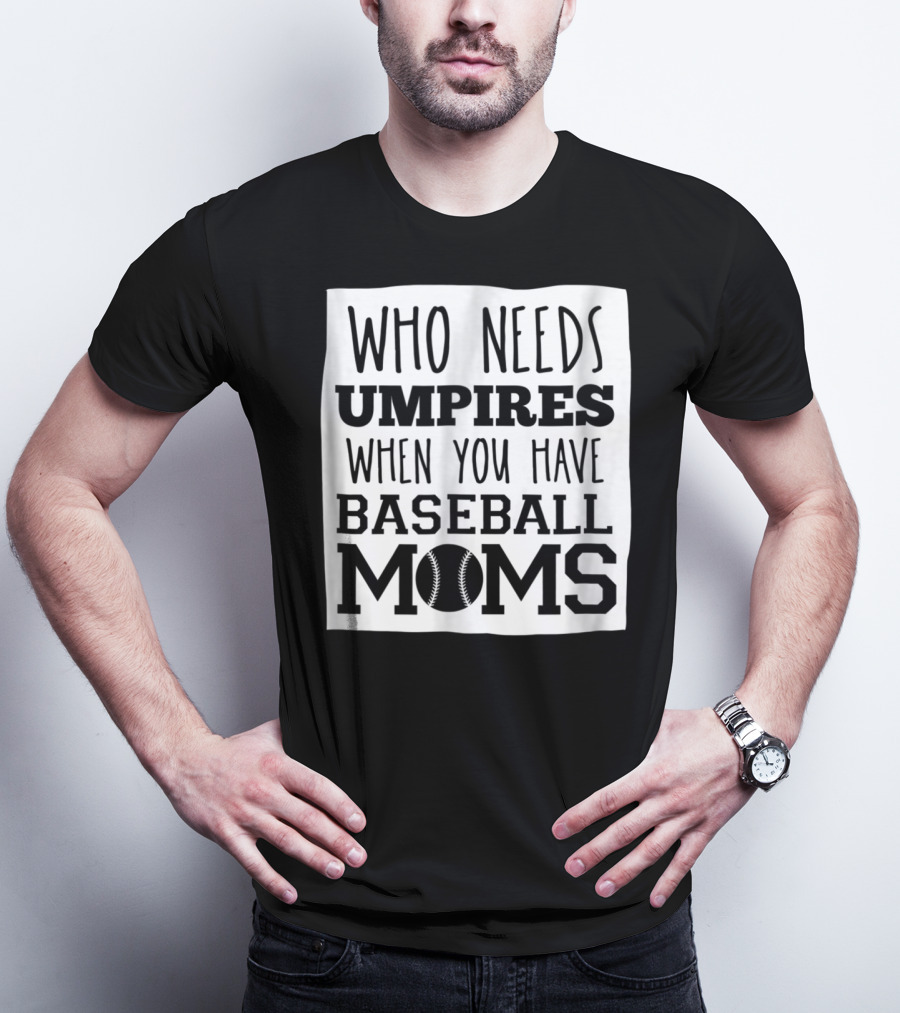 Who Needs Umpires When You Have Baseball Moms T-Shirt