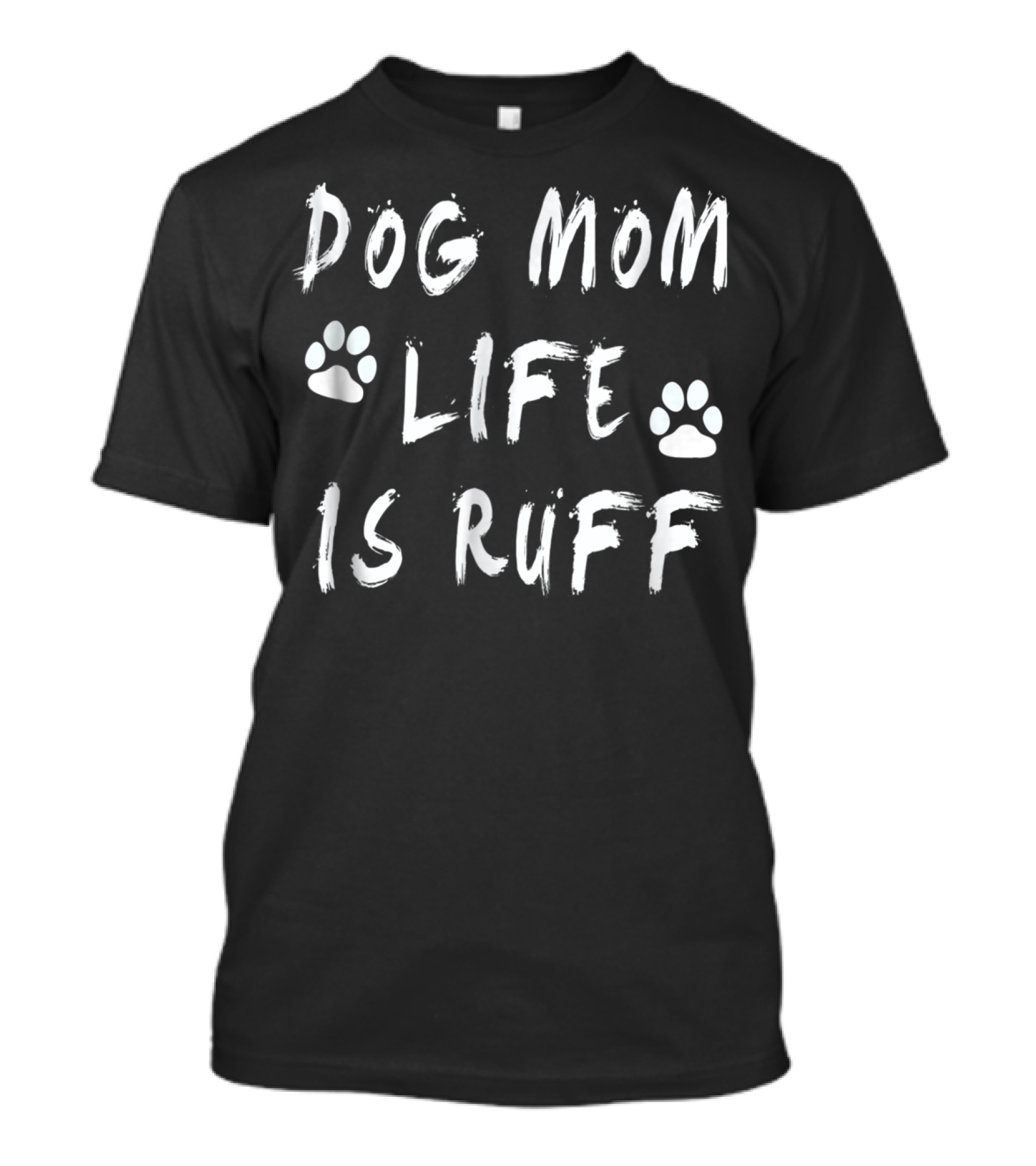 Dog Mom Life Is Ruff Novelty Funny Dog Paw Print S11 T-Shirt