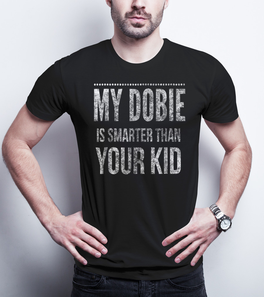 Doberman Pinscher Funny Dad My Dobie Is Smarter Than Your Kid Men Or Women93 T-Shirt