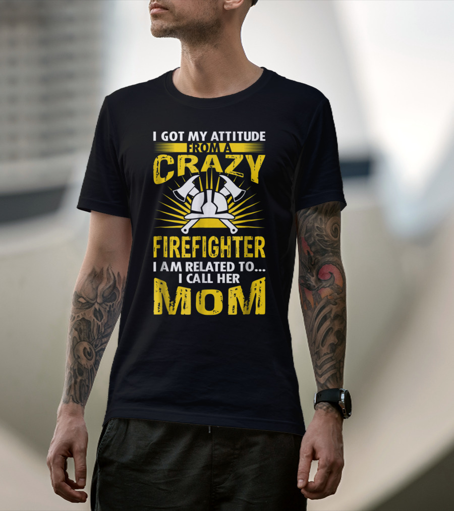 I Got My Attitude From A Crazy Firefighter I Am Related To I Call Her Mom T-Shirt
