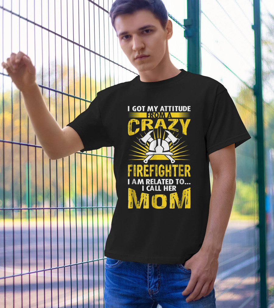 I Got My Attitude From A Crazy Firefighter I Am Related To I Call Her Mom T-Shirt