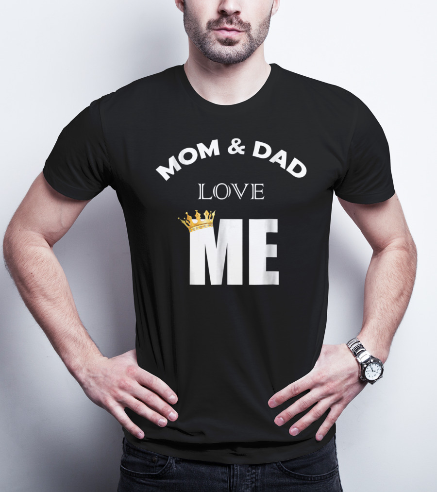 Mom And Dad Love Me Funny Statement With Crown T-Shirt