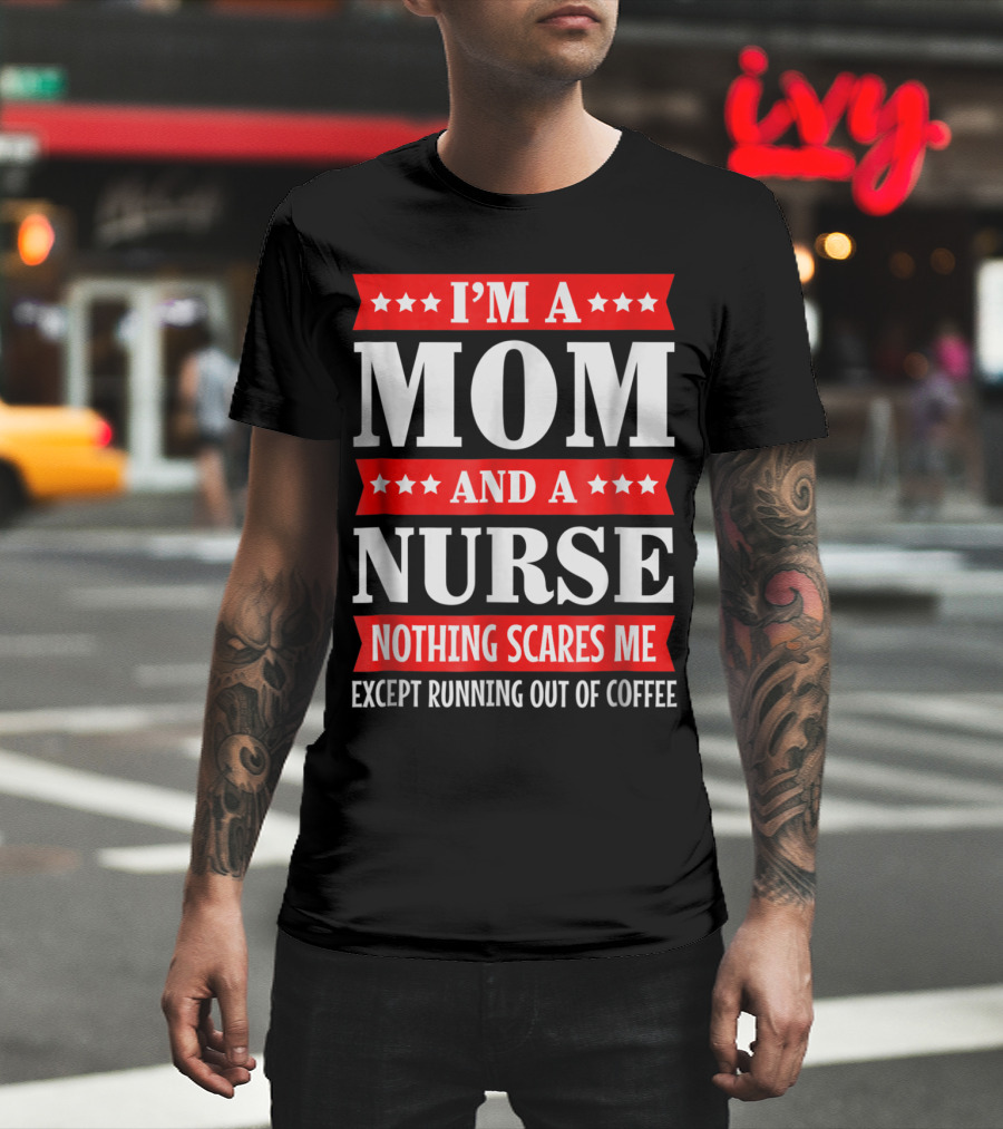 I'm A Mom And A Nurse Nothing Scares Me Except Running Out Of Coffee T-Shirt