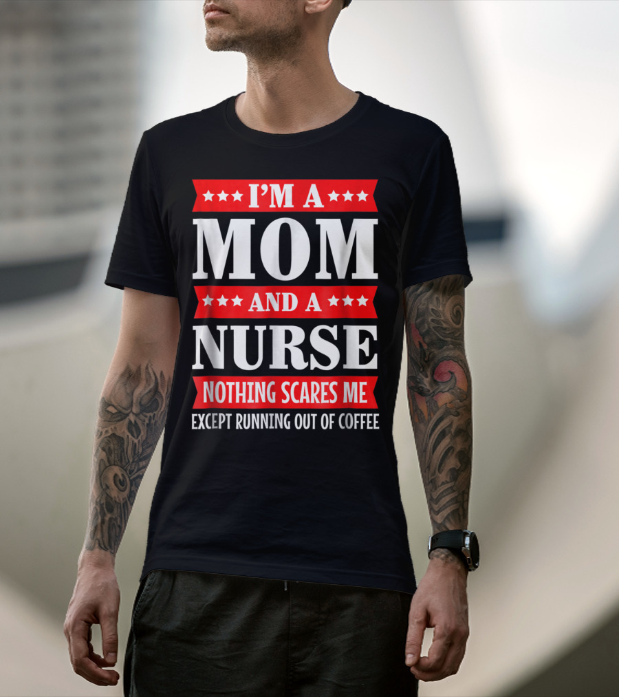 I'm A Mom And A Nurse Nothing Scares Me Except Running Out Of Coffee T-Shirt