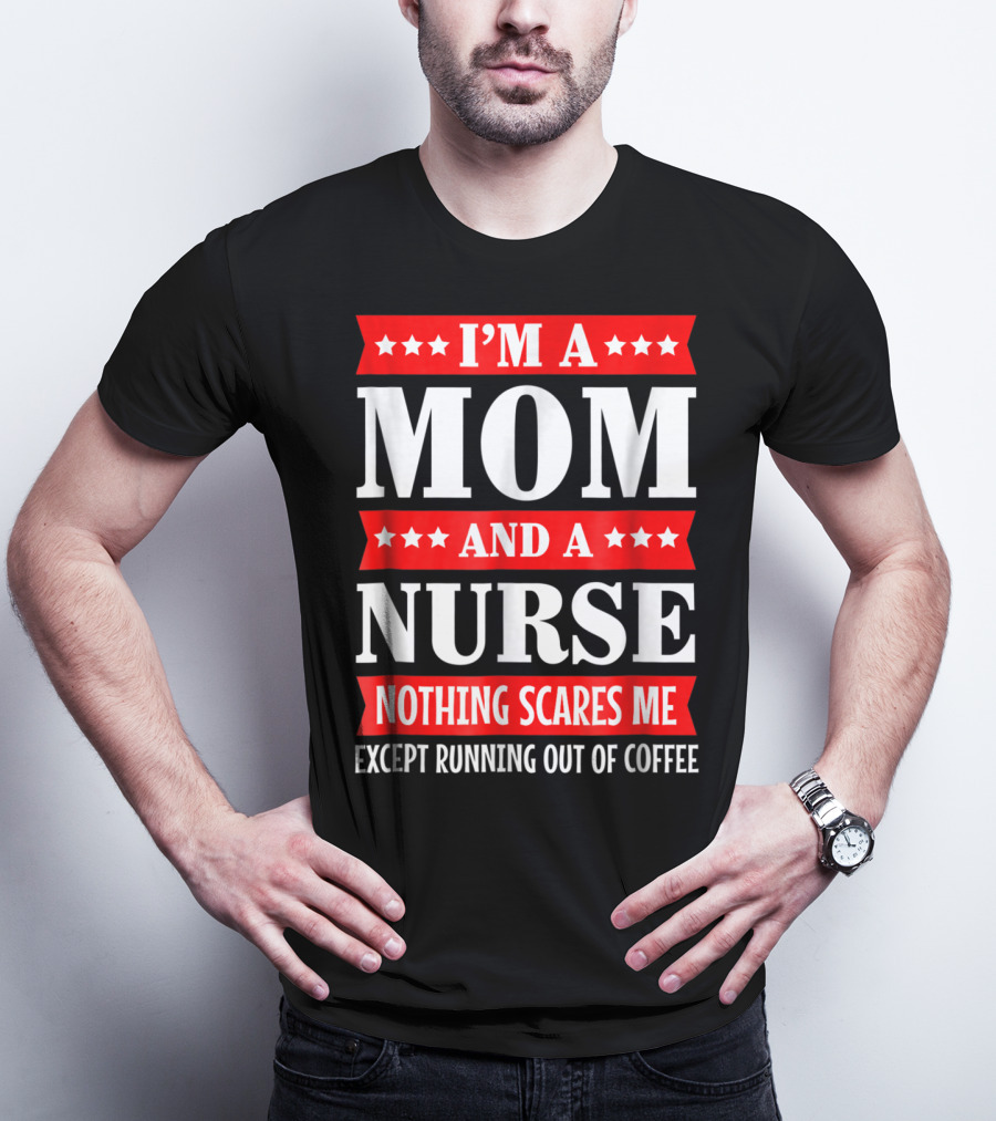 I'm A Mom And A Nurse Nothing Scares Me Except Running Out Of Coffee T-Shirt