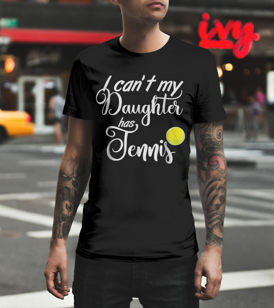 I Can't My Daughter Has Tennis Practice Mom Or Dad39 Tennis Ball T-Shirt