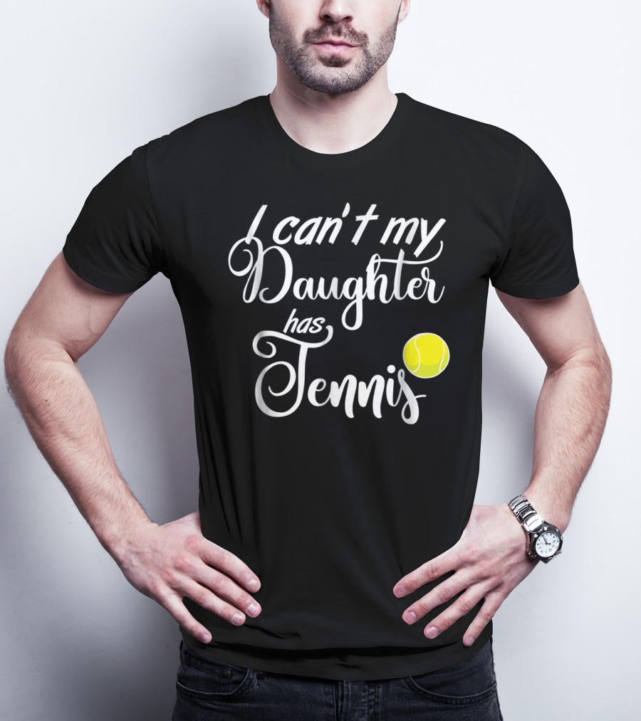 I Can't My Daughter Has Tennis Practice Mom Or Dad39 Tennis Ball T-Shirt