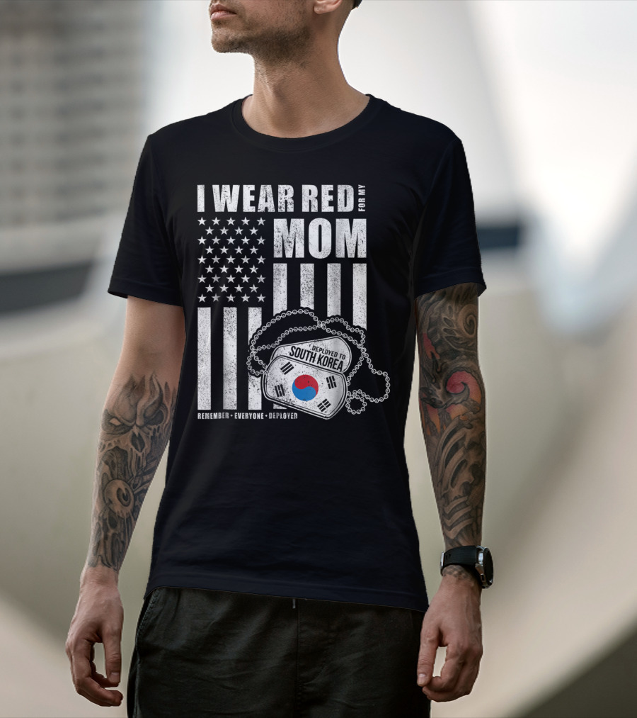 I Wear Red For My Mom Deployed To South Korea Remember Everyone Deployed T-Shirt
