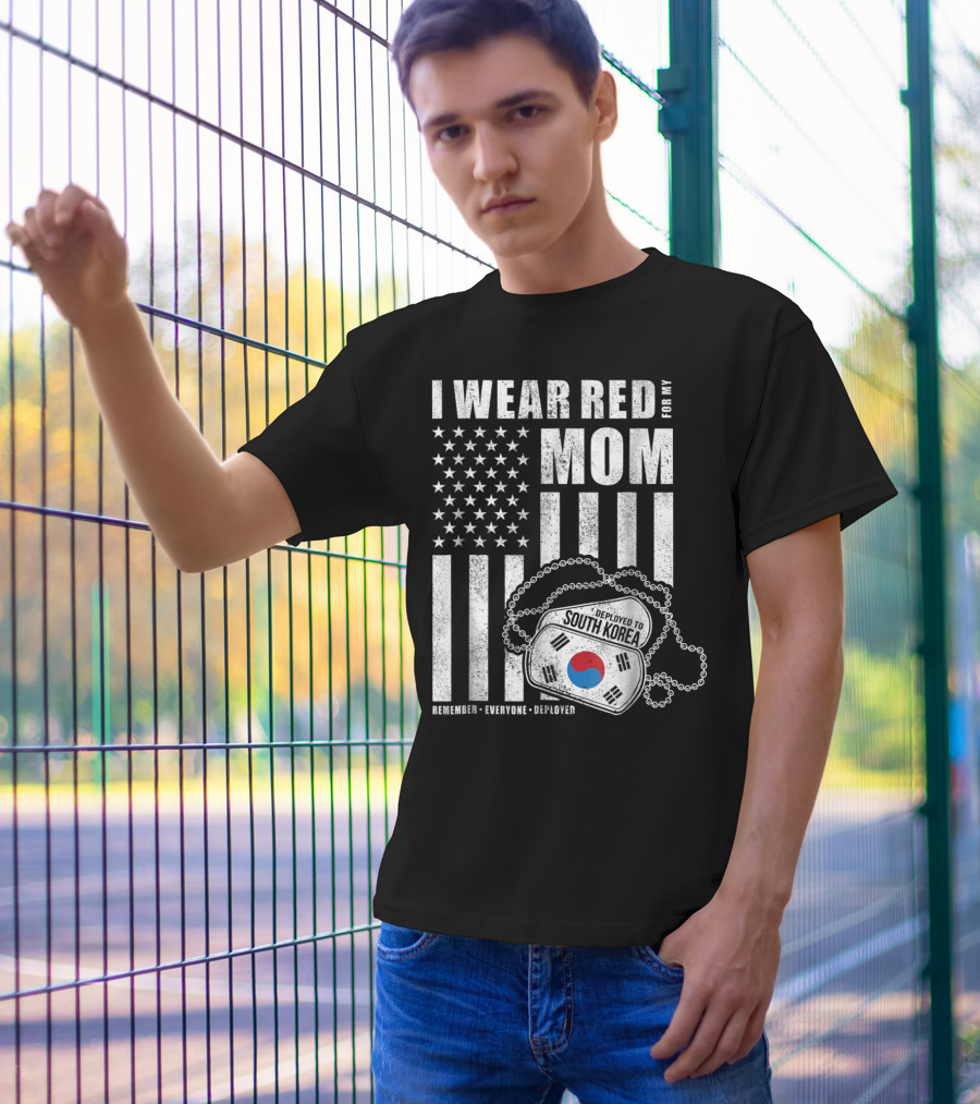 I Wear Red For My Mom Deployed To South Korea Remember Everyone Deployed T-Shirt