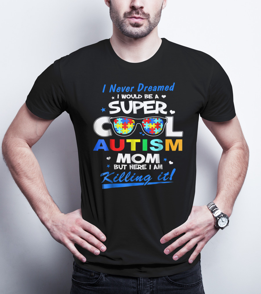 I Never Dreamed I Would Be A Super Cool Autism Mom But Here I Am Killing It T-Shirt