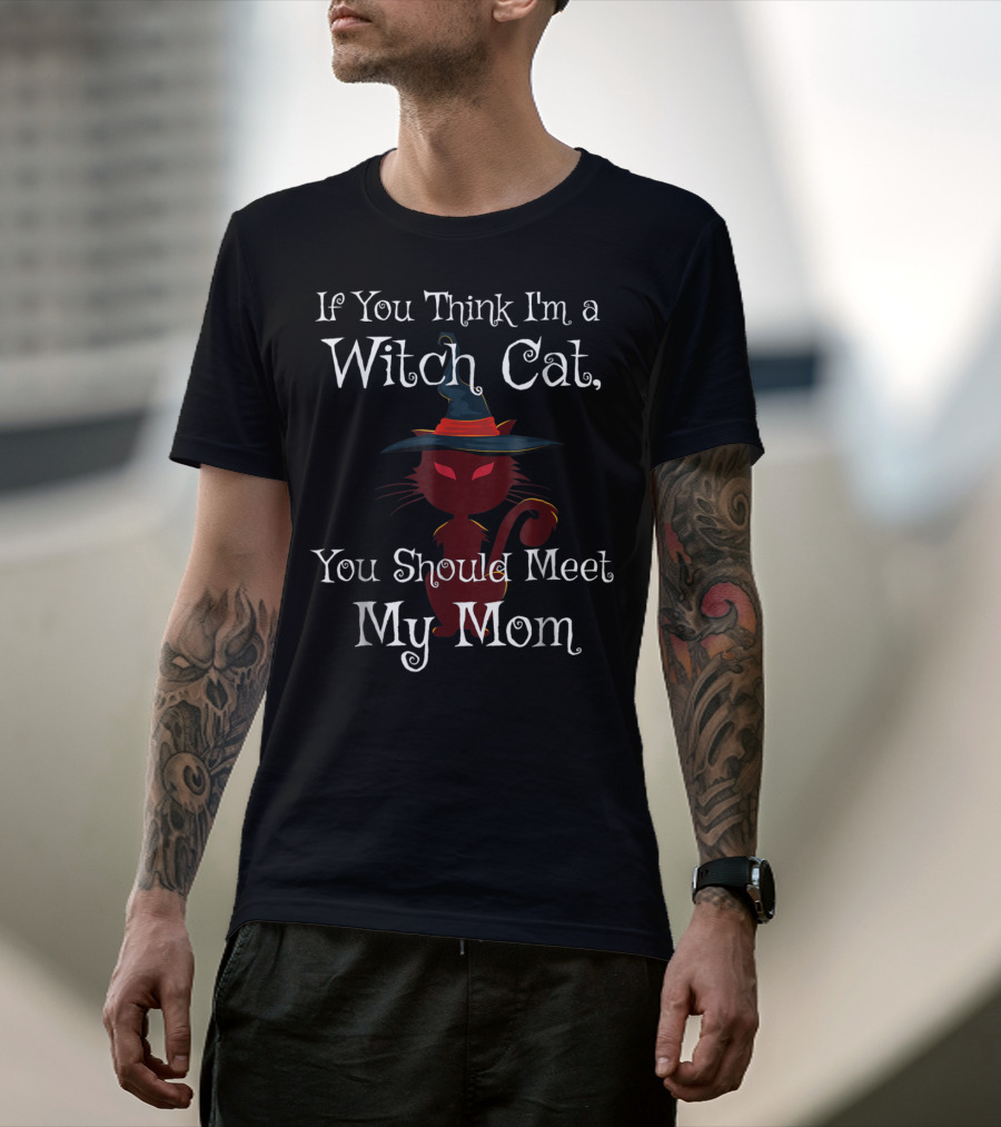 If You Think I'm A Witch Cat You Should Meet My Mom T-Shirt