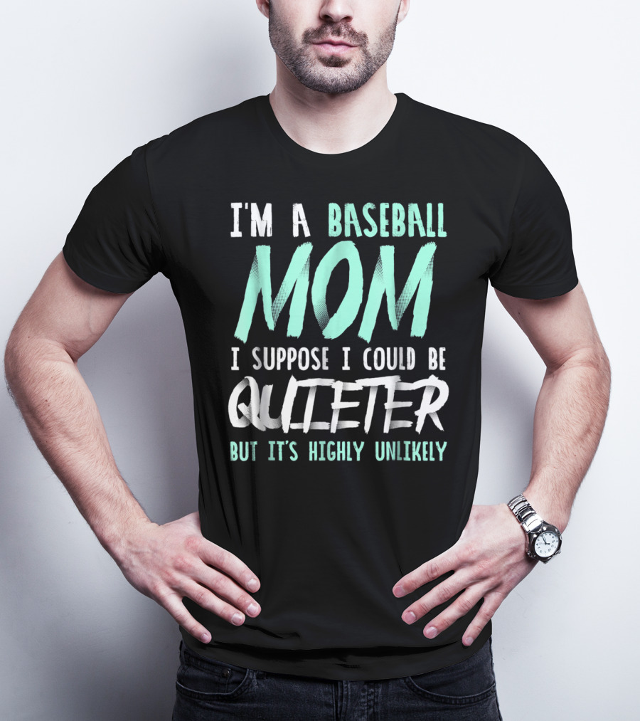 I'm A Baseball Mom I Suppose I Could Be Quieter But It's Highly Unlikely T-Shirt