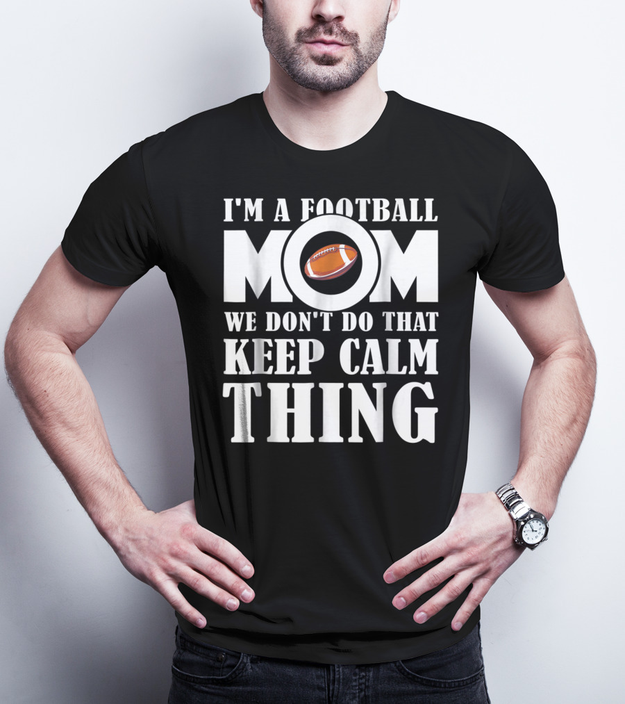 I'm A Football Mom We Don't Do That Keep Calm Thing Football T-Shirt