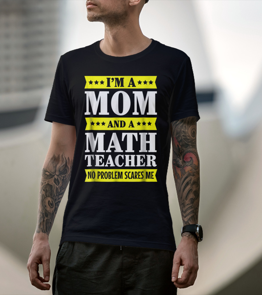 I’m A Mom And A Math Teacher No Problem Scares Me T-Shirt