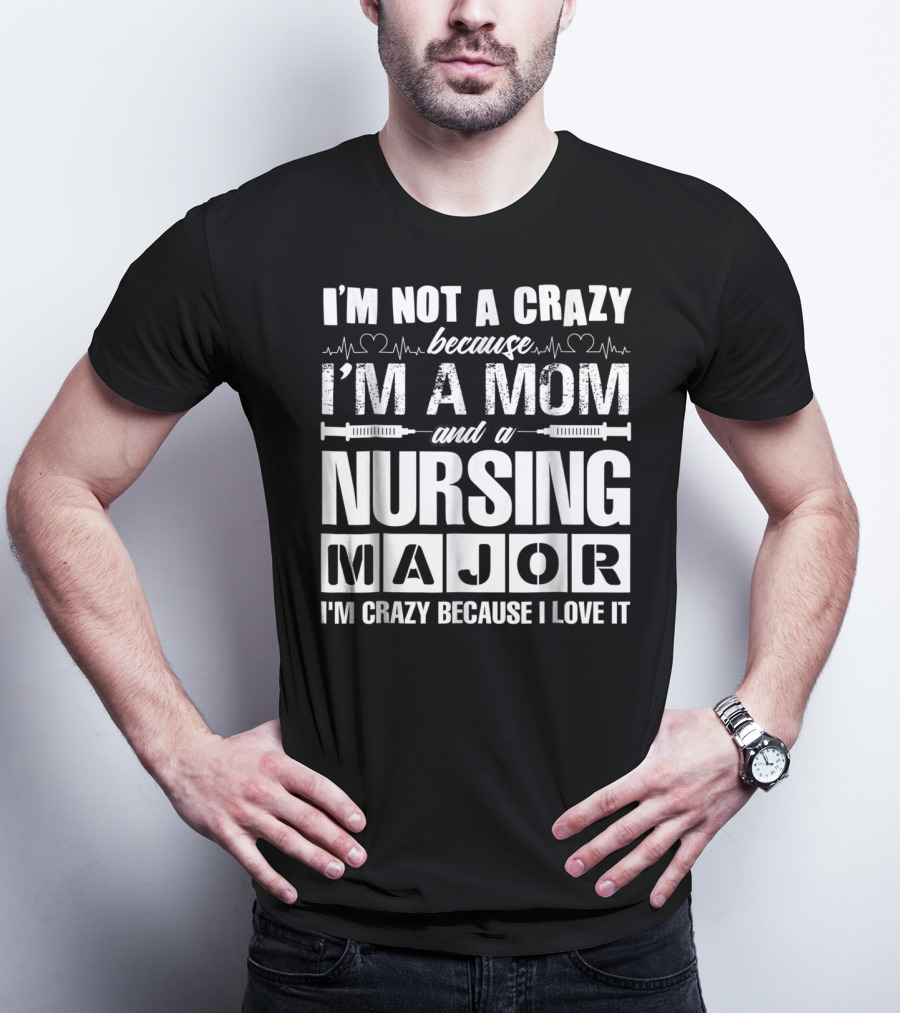 I'm Not A Crazy Because I'm A Mom And A Nursing Major I'm Crazy Because I Love It T-Shirt