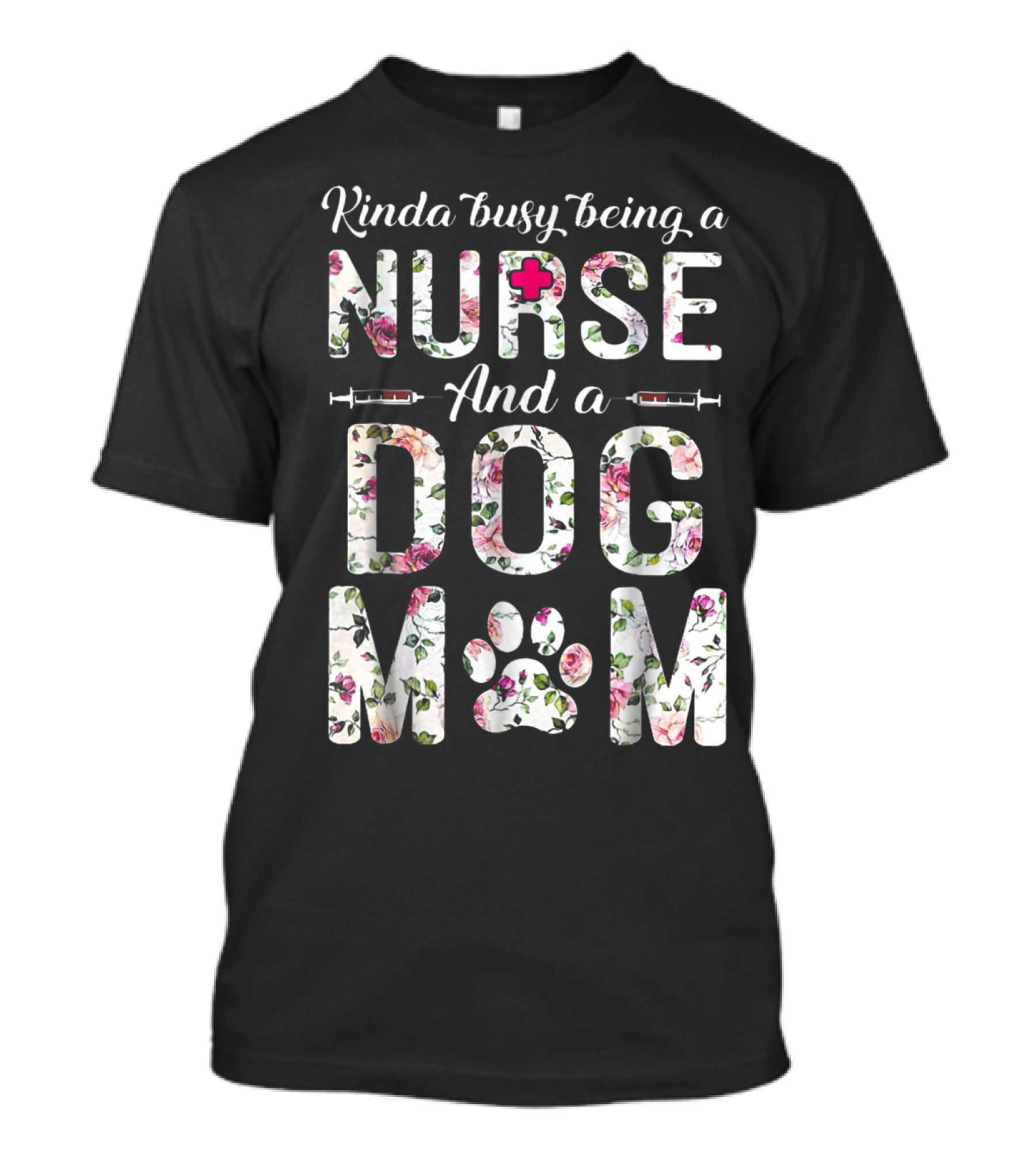 Kinda Busy Being A Nurse And A Dog Mom With Floral Letters And Paw Prints T-Shirt