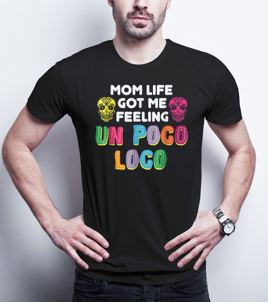 Mom Life Got Me Feeling Un Poco Loco Colorful Sugar Skulls T-Shirt