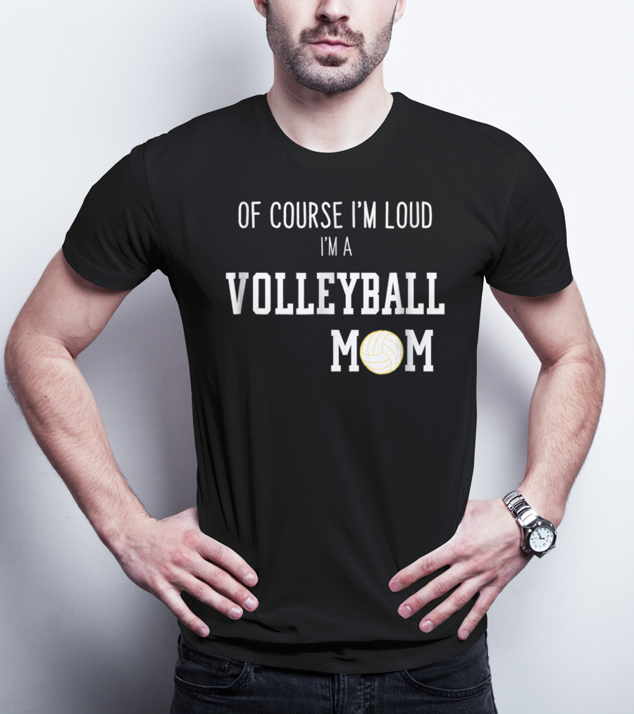 Of Course I'm Loud I'm A Volleyball Mom Funny Sports Volleyball Mom T-Shirt