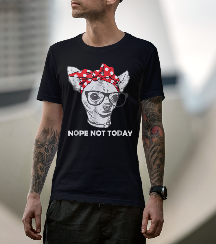 Nope Not Today Chihuahua Dog Lover Pittie Mom T-Shirt