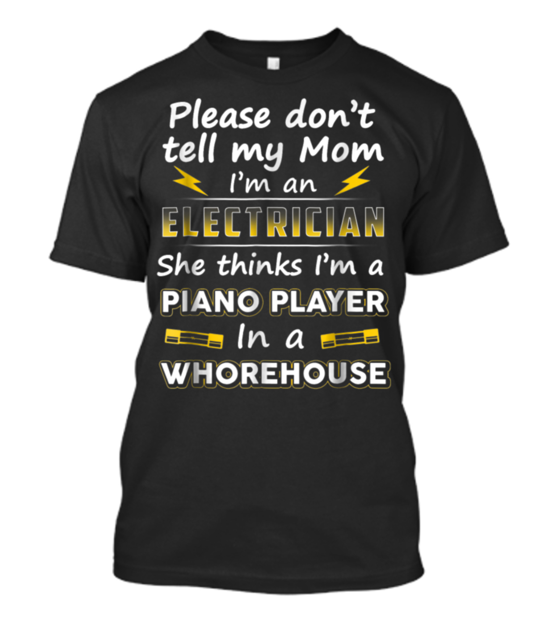 Please Don't Tell My Mom I'm An Electrician She Thinks I'm A Piano Player In A Whorehouse T-Shirt