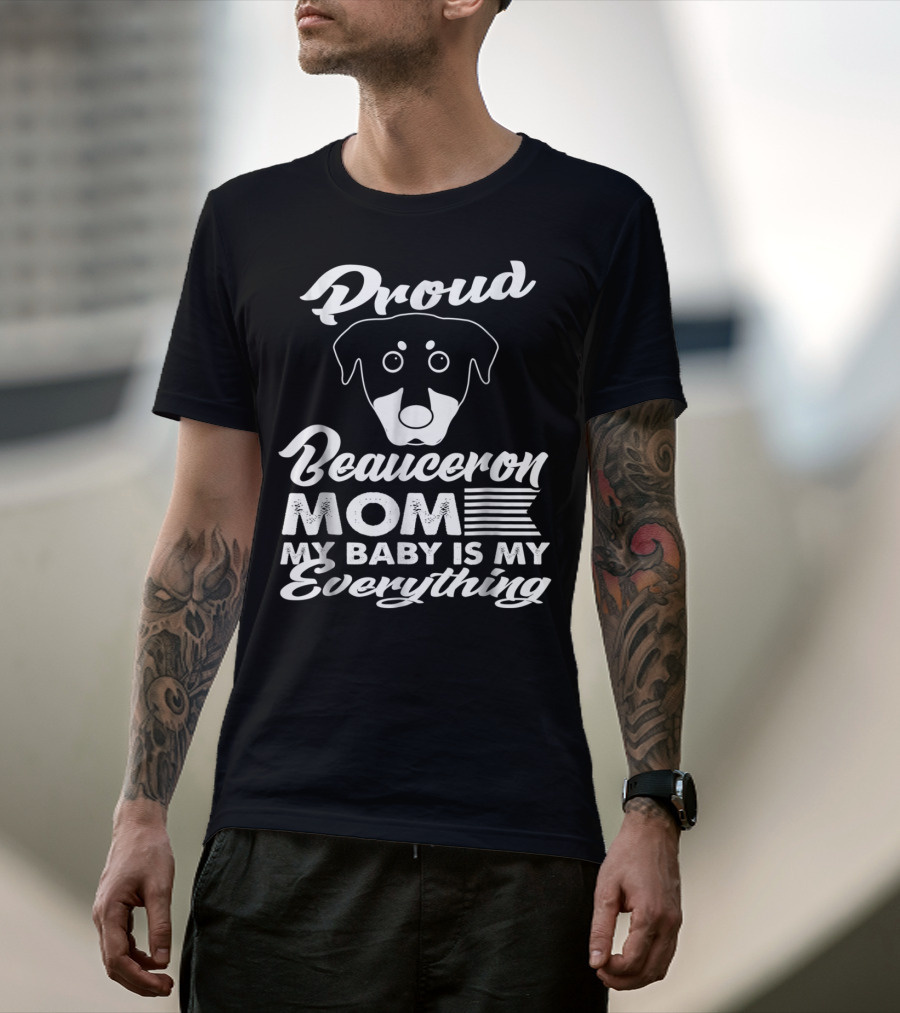 Proud Beauceron Mom My Baby Is My Everything T-Shirt