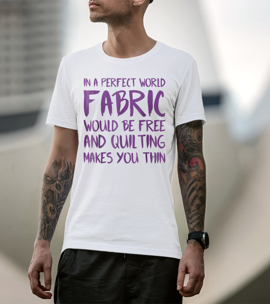 In A Perfect World Fabric Would Be Free And Quilting Makes You Thin Grandma T-Shirt