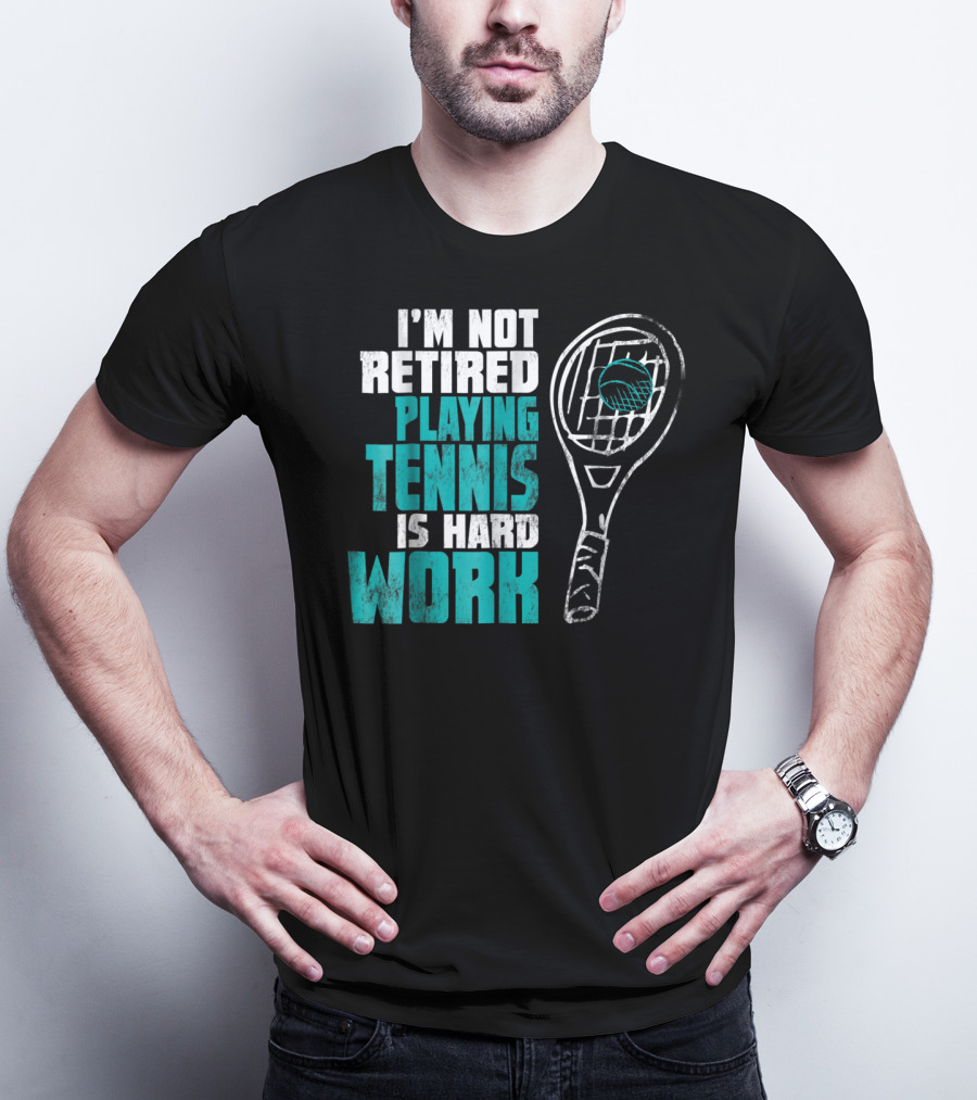 I'm Not Retired Playing Tennis Is Hard Work T-Shirt