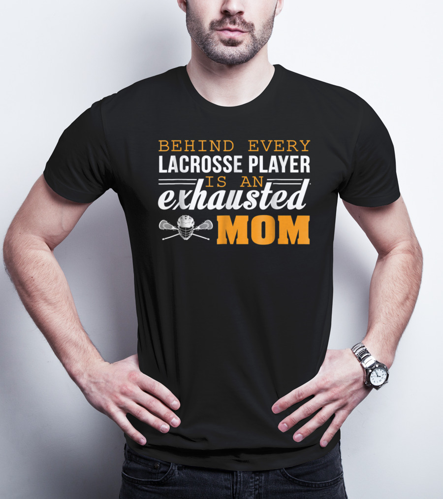 Behind Every Lacrosse Player Is An Exhausted Mom T-Shirt