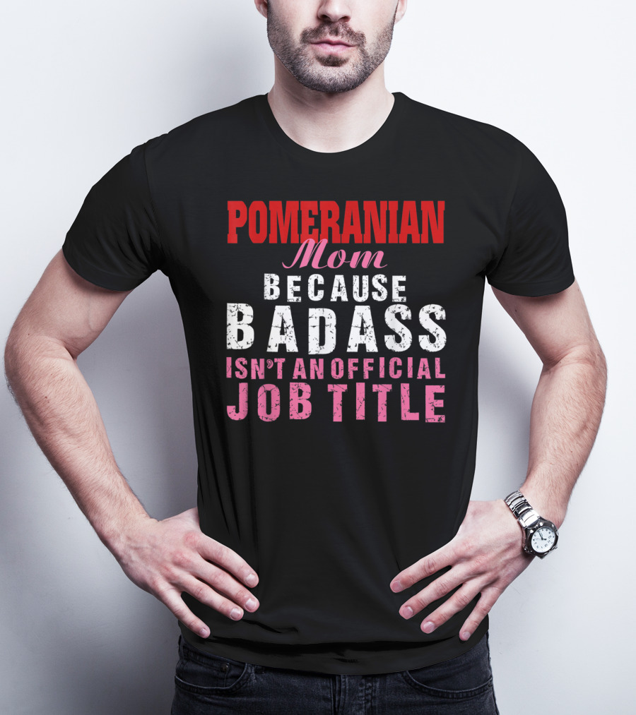 Pomeranian Mom Because Badass Isn't An Official Job Title T-Shirt