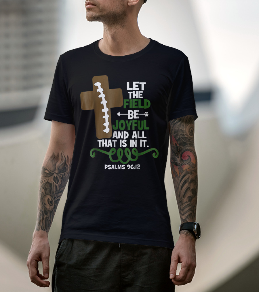LET THE FIELD BE JOYFUL AND ALL THAT IS IN IT PSALMS 96:12 Football Mom Family T-Shirt