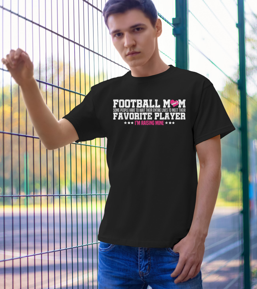 Football Mom Some People Have To Wait Their Entire Lives To Meet Their Favorite Player I'm Raising Mine T-Shirt