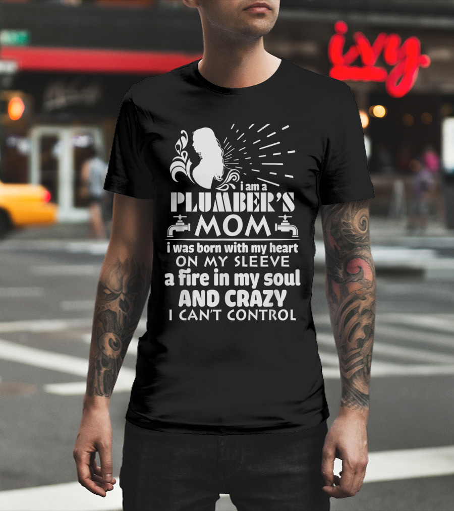 I Am A Plumber's Mom Born With Heart On My Sleeve Fire In My Soul And Crazy I Can't Control T-Shirt