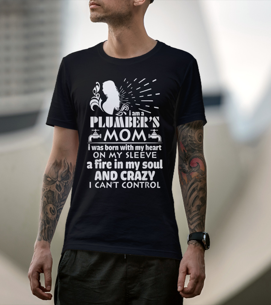 I Am A Plumber's Mom Born With Heart On My Sleeve Fire In My Soul And Crazy I Can't Control T-Shirt