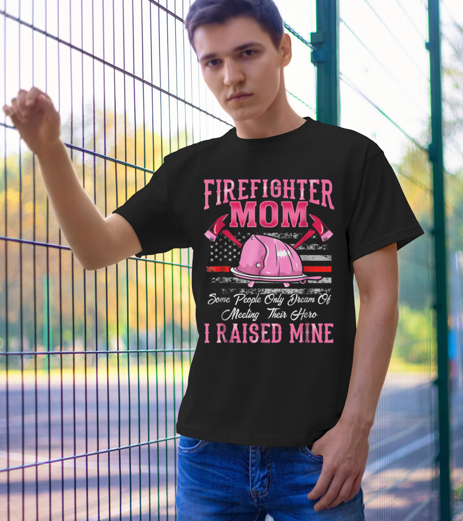 Firefighter Mom Hero I Raised Mine Some People Only Dream Of Meeting Their Hero Thin Red Line T-Shirt