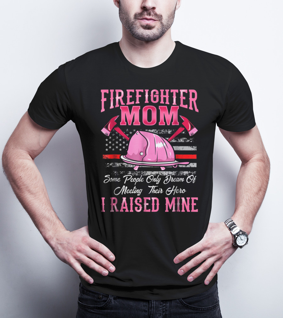 Firefighter Mom Hero I Raised Mine Some People Only Dream Of Meeting Their Hero Thin Red Line T-Shirt