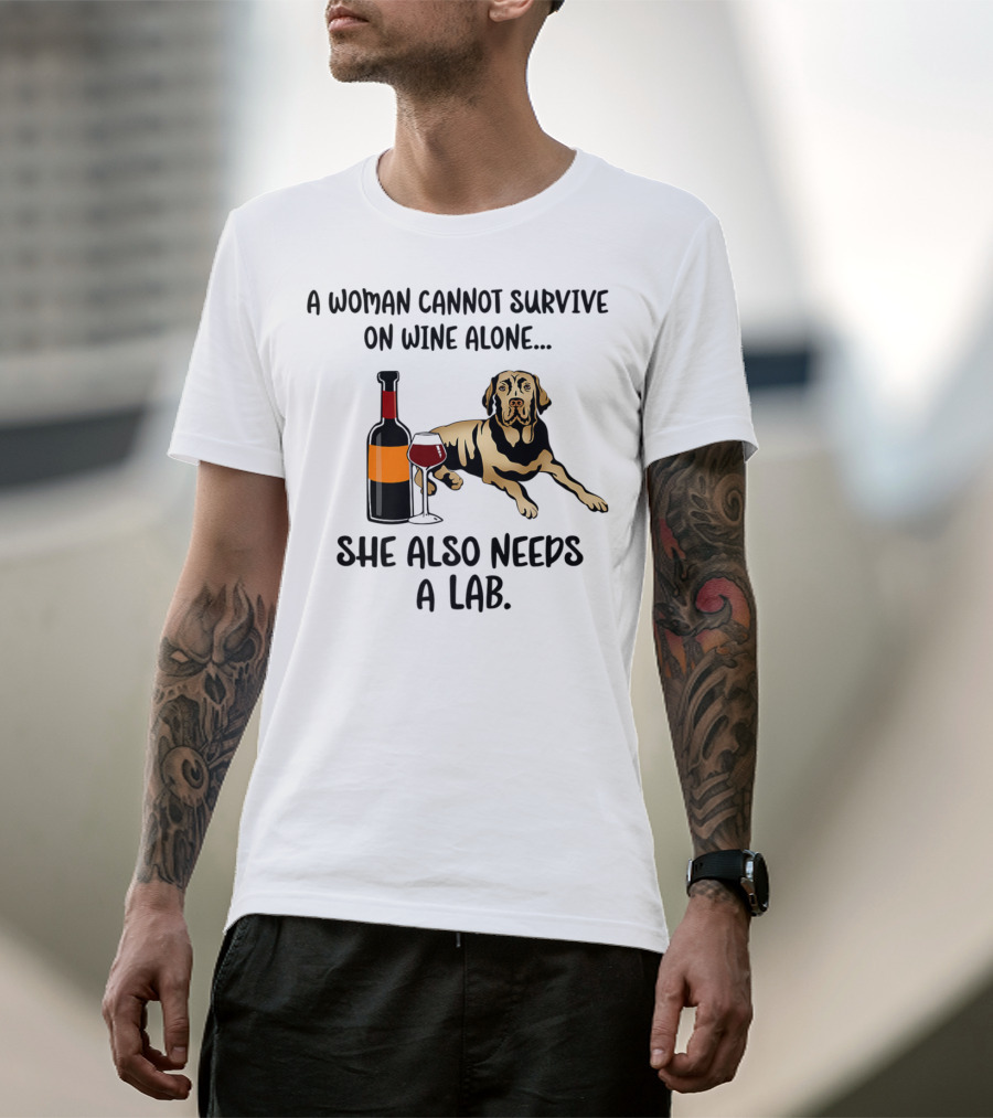 A Woman Cannot Survive On Wine Alone She Also Needs A Lab Funny Dog Mom Labrador Retriever Lab Wine48 T-Shirt