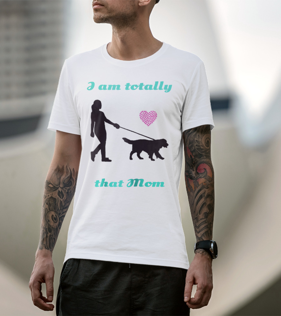 I Am Totally That Mom Walking Dog With Heart T-Shirt
