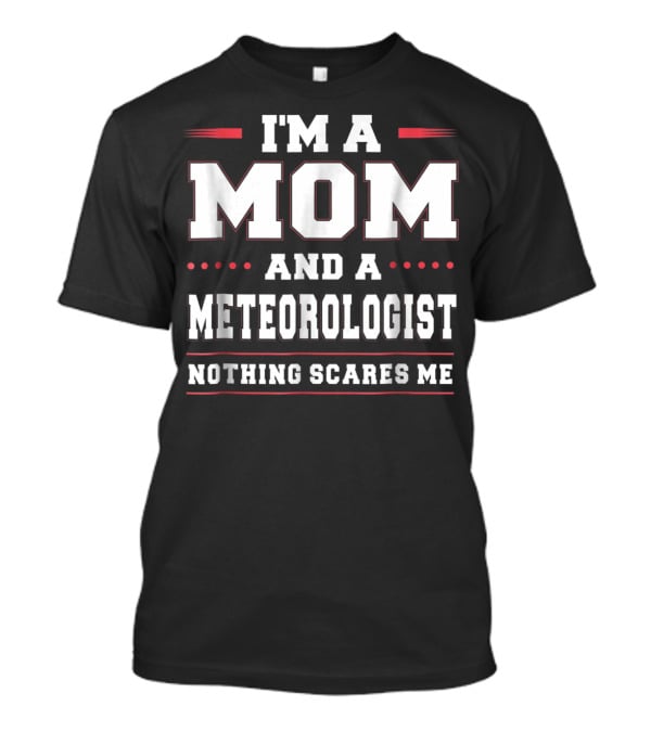 I'm A Mom And A Meteorologist Nothing Scares Me T-Shirt